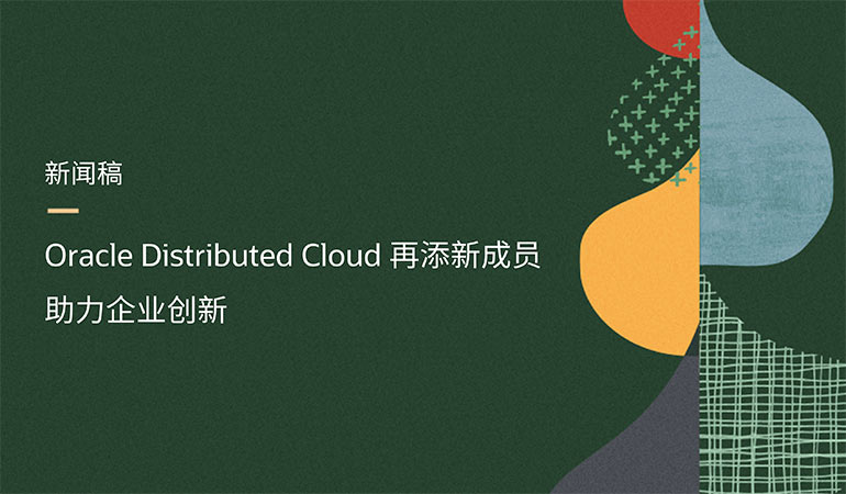 Oracle Distributed Cloud 再添新成员，助力企业创新 | Oracle 中国