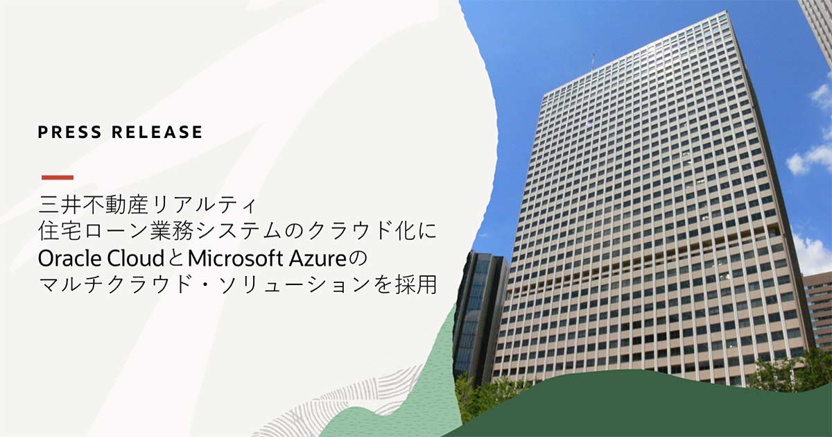 三井不動産リアルティ、住宅ローン業務システムのクラウド化にOracle CloudとMicrosoft Azureのマルチクラウド・ソリューションを採用 | Oracle 日本