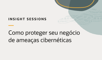 Oracle Insight Sessions: Como proteger seu negócio de ameaças cibernéticas